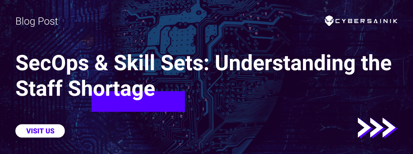 SecOps & Skill Sets: Understanding the Staff Shortage | Cyber Sainik